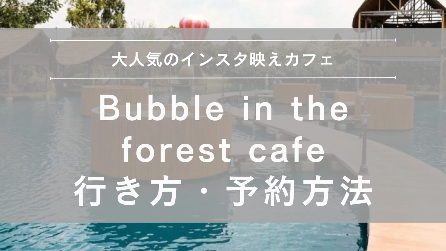 【2025年】Bubble in the forestの行き方・予約方法｜バンコク発のカフェ＆日帰りツアー完全ガイド